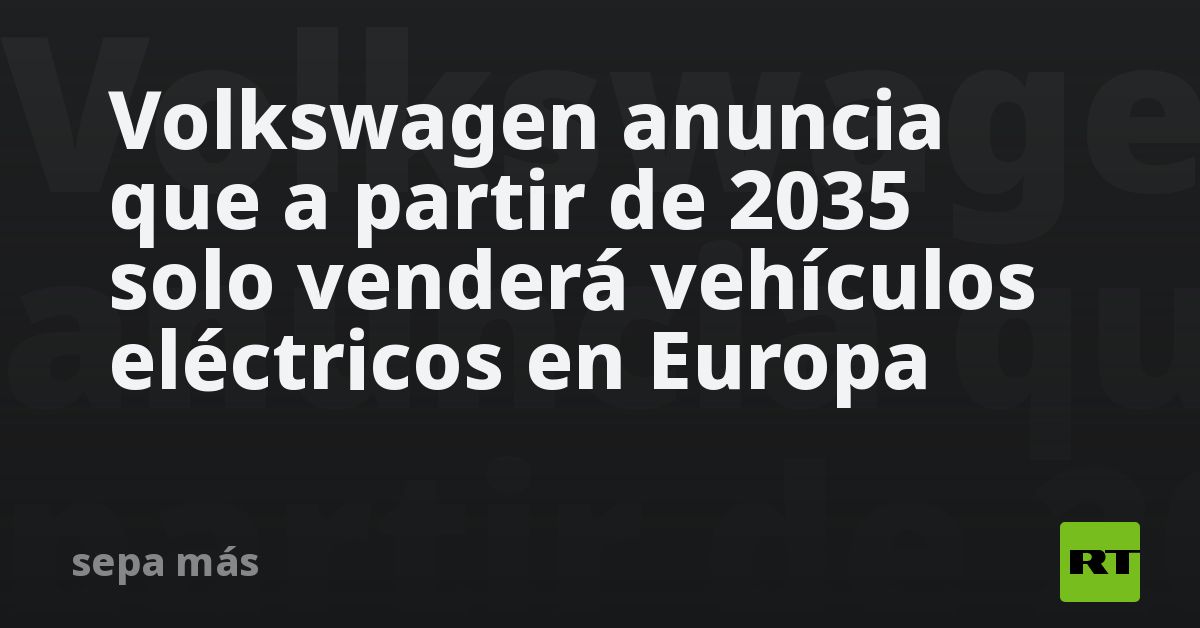 Volkswagen anuncia que a partir de 2035 solo venderá vehículos ...