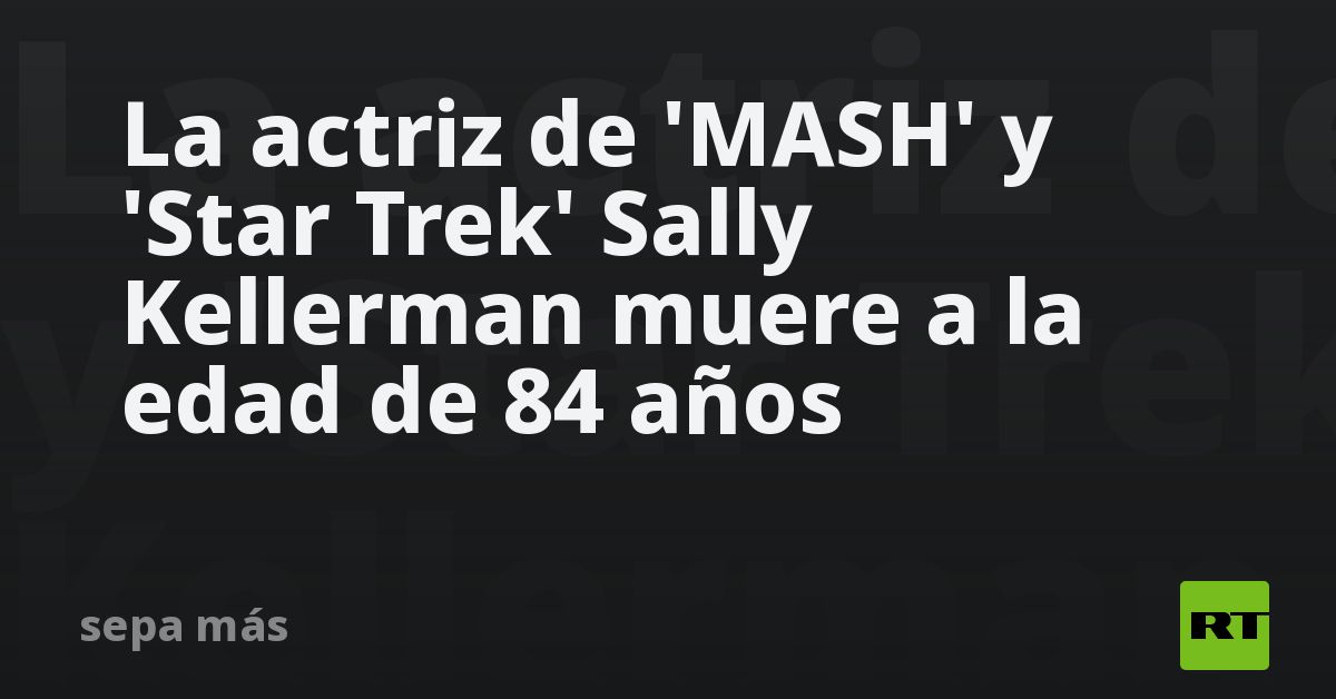 La actriz de 'MASH' y 'Star Trek' Sally Kellerman muere a la edad de 84 ...