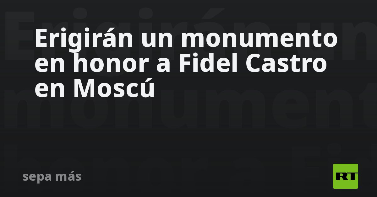 Erigirán un monumento en honor a Fidel Castro en Moscú - RT