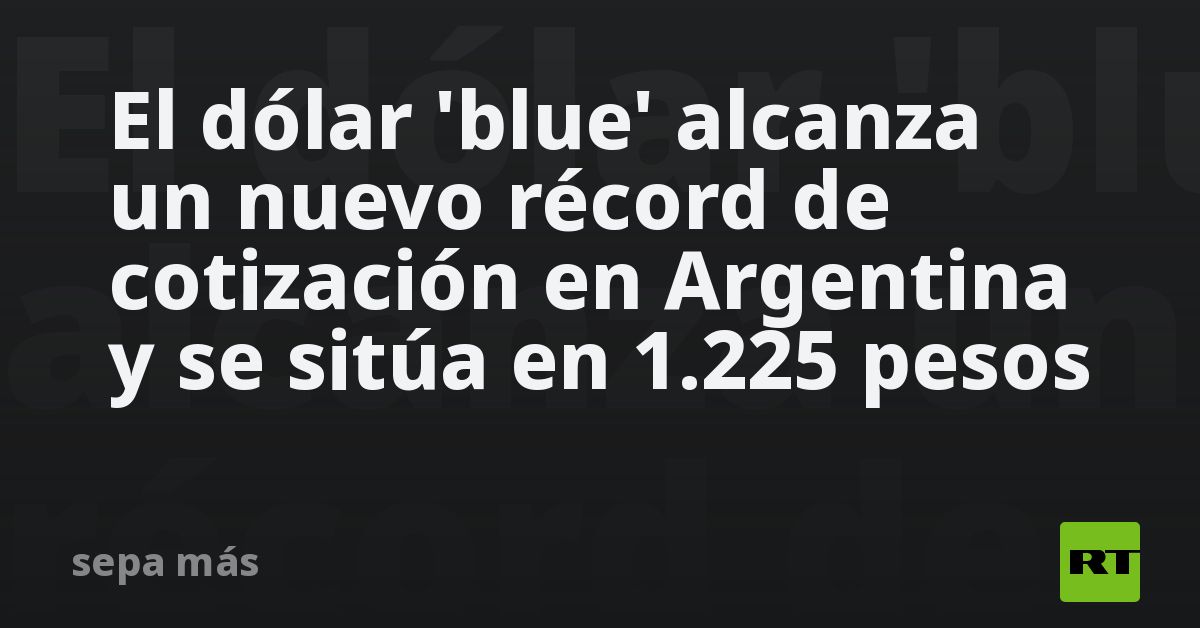 El dólar 'blue' alcanza un nuevo récord de cotización en Argentina y se ...