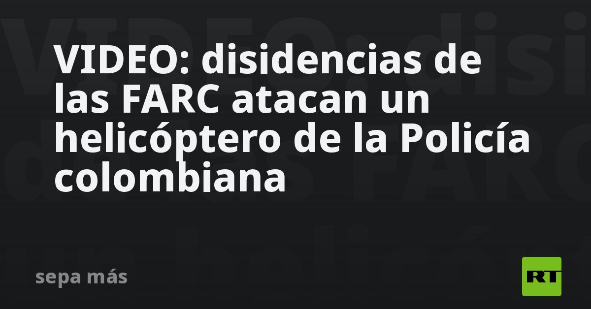 VIDEO: disidencias de las FARC atacan un helicóptero de la Policía ...