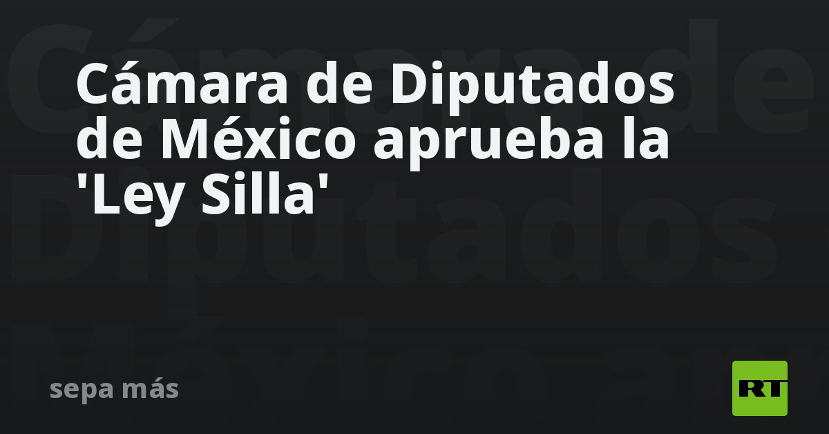 Cámara de Diputados de México aprueba la 'Ley Silla' - RT