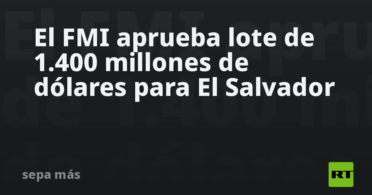 El FMI aprueba un lote de 1.400 millones de dólares para El Salvador - RT