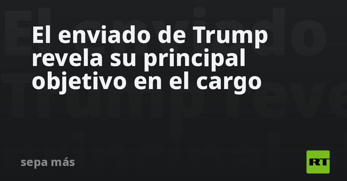 El enviado de Trump revela su principal objetivo en el cargo - RT