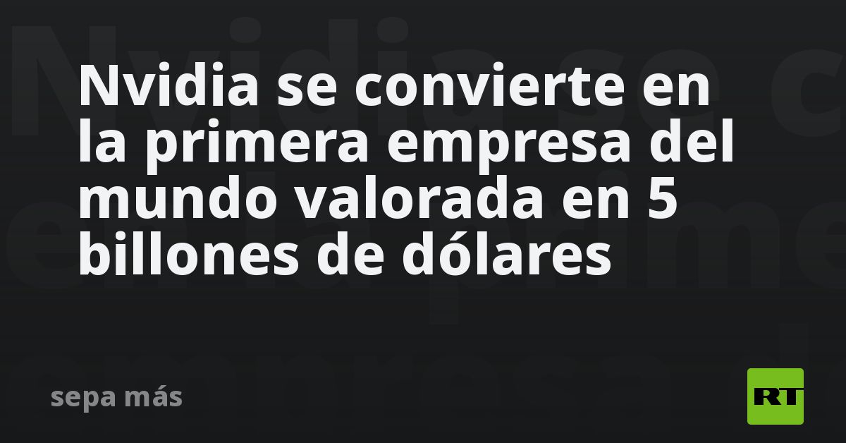 Nvidia se convierte en la primera empresa del mundo valorada en 5 ...