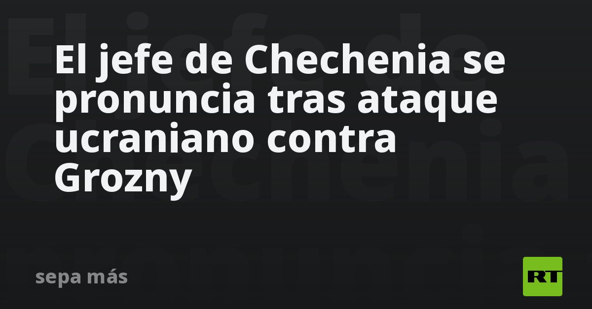 El jefe de Chechenia se pronuncia tras ataque ucraniano contra Grozny - RT