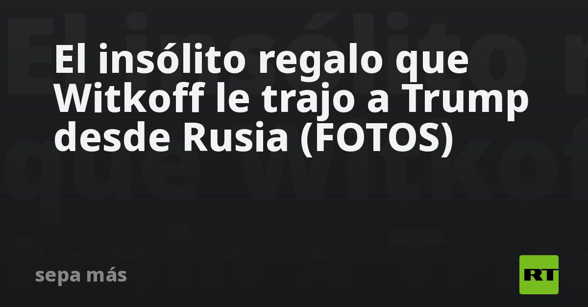 El insólito regalo que Witkoff le trajo a Trump desde Rusia (FOTOS) - RT