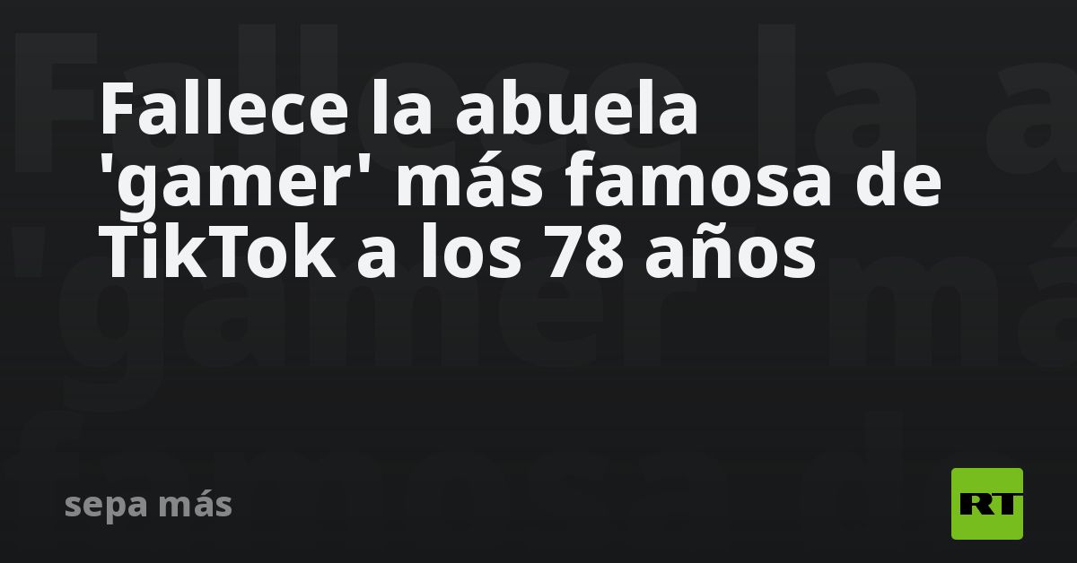 Fallece la abuela 'gamer' más famosa de TikTok a los 78 años - RT