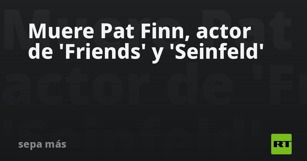 Muere Pat Finn, actor de 'Friends' y 'Seinfeld' - RT