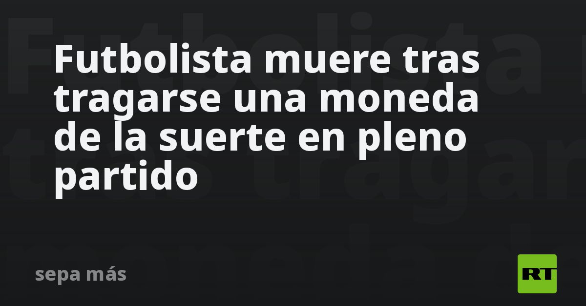 Futbolista muere tras tragarse una moneda de la suerte en pleno partido ...