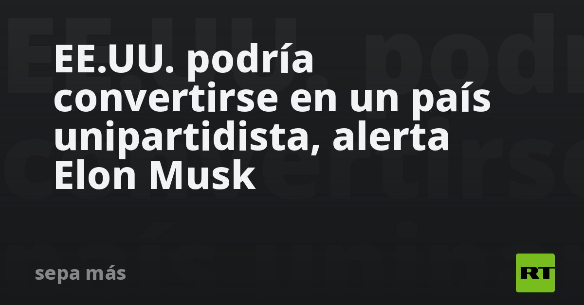 EE.UU. podría convertirse en un país unipartidista, alerta Elon Musk - RT