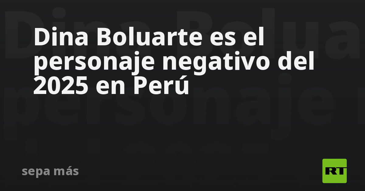 Dina Boluarte es el personaje negativo del 2025 en Perú - RT