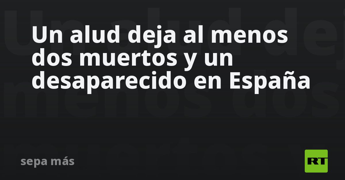 Un alud deja al menos dos muertos y un desaparecido en España - RT
