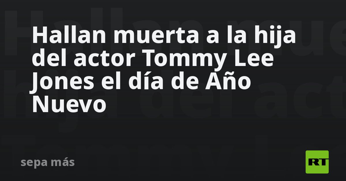 Hallan muerta a la hija del actor Tommy Lee Jones el día de Año Nuevo - RT