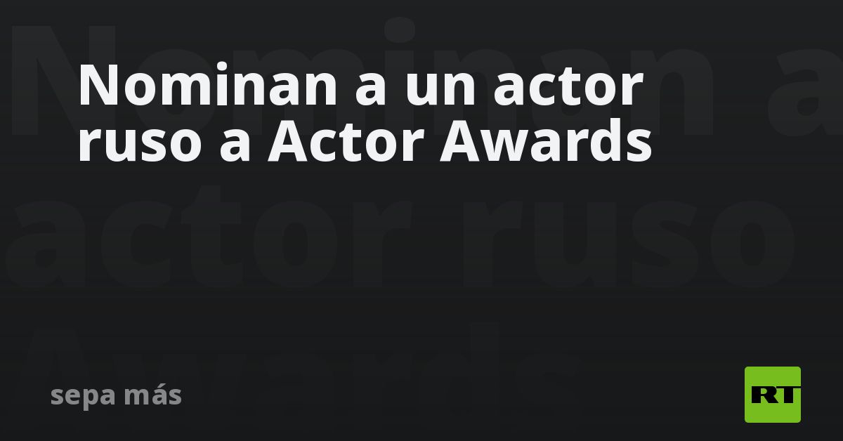 Nominan a un actor ruso a Actor Awards - RT