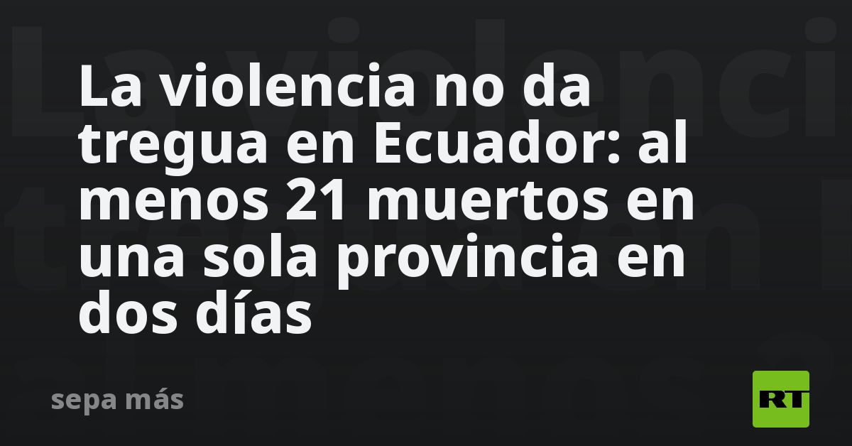 La violencia no da tregua en Ecuador: al menos 21 muertos en una sola ...