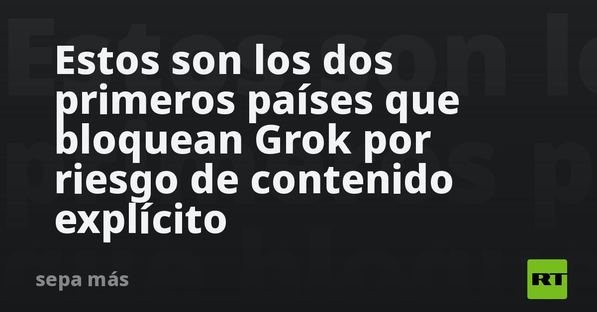Estos son los dos primeros países que bloquean Grok por riesgo de ...