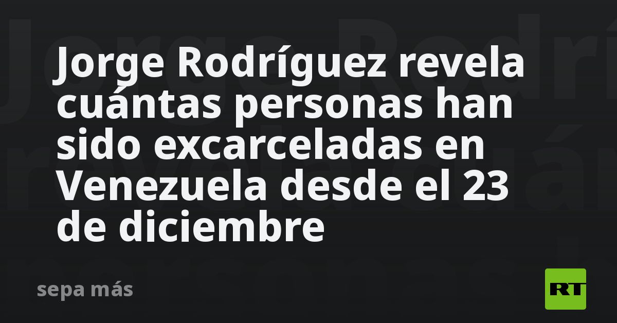 Jorge Rodríguez revela cuántas personas han sido excarceladas en ...