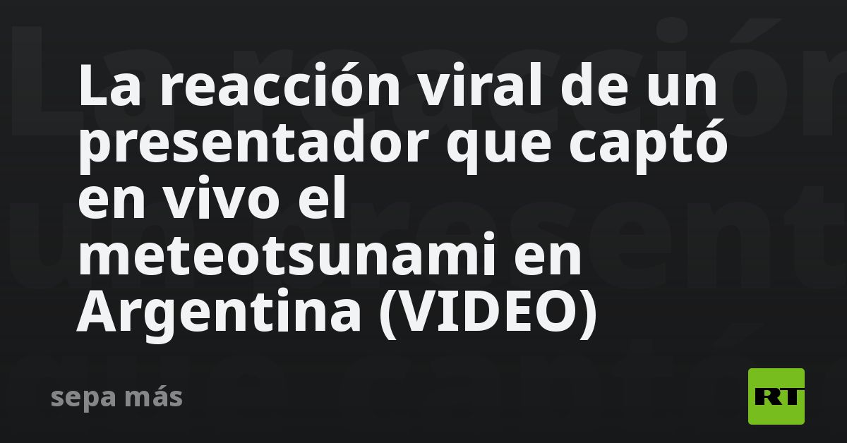 La reacción viral de un presentador que captó en vivo el meteotsunami ...