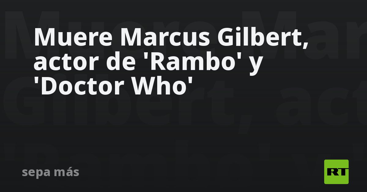 Muere Marcus Gilbert, actor de 'Rambo' y 'Doctor Who' - RT