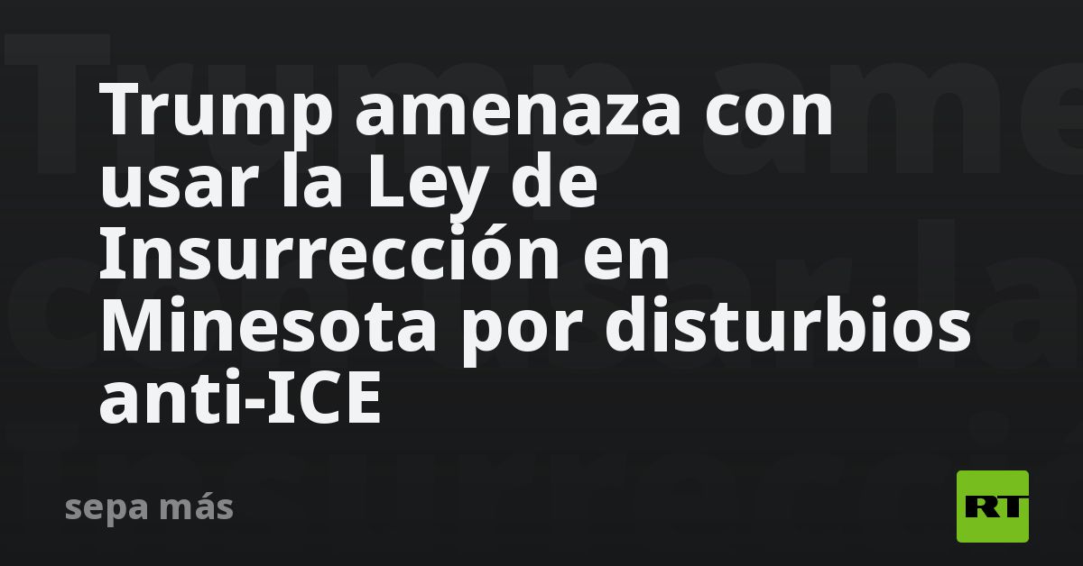 Trump amenaza con usar la Ley de Insurrección en Minesota por ...