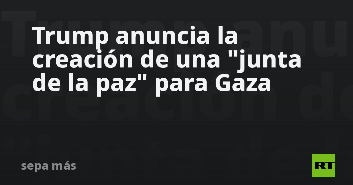 Trump anuncia la creación de una "junta de la paz" para Gaza - RT