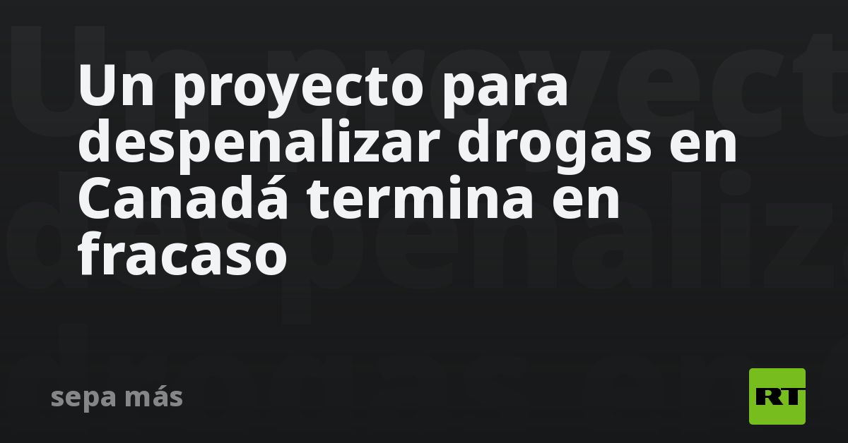 Un proyecto para despenalizar drogas en Canadá termina en fracaso - RT