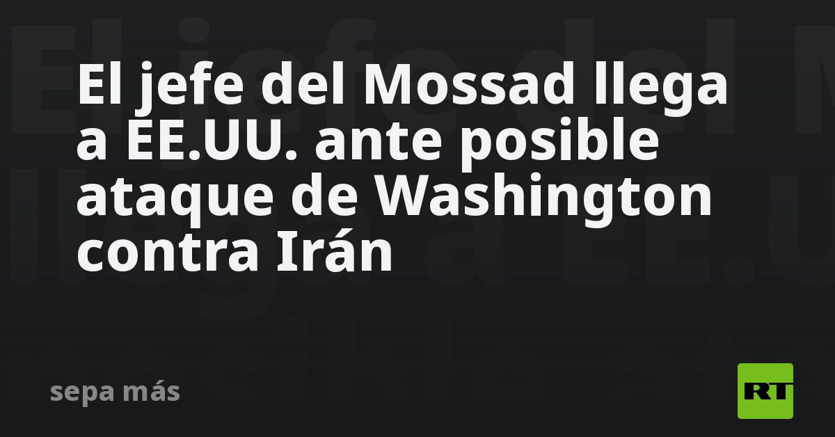 El jefe del Mossad llega a EE.UU. ante posible ataque de Washington ...