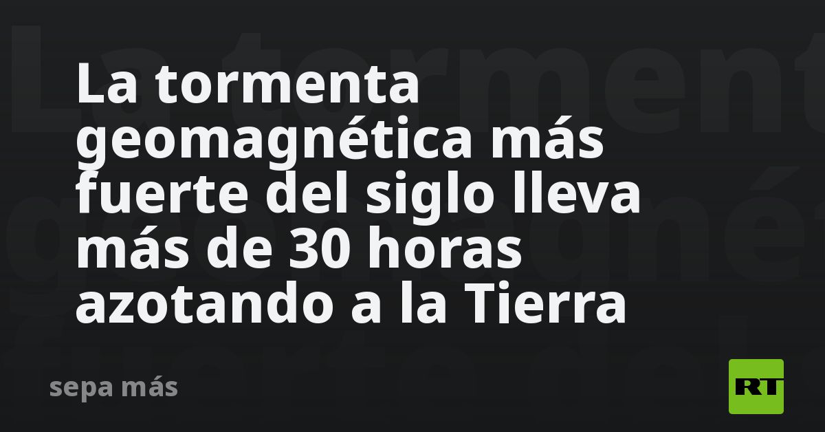 La tormenta geomagnética más fuerte del siglo lleva más de 30 horas ...