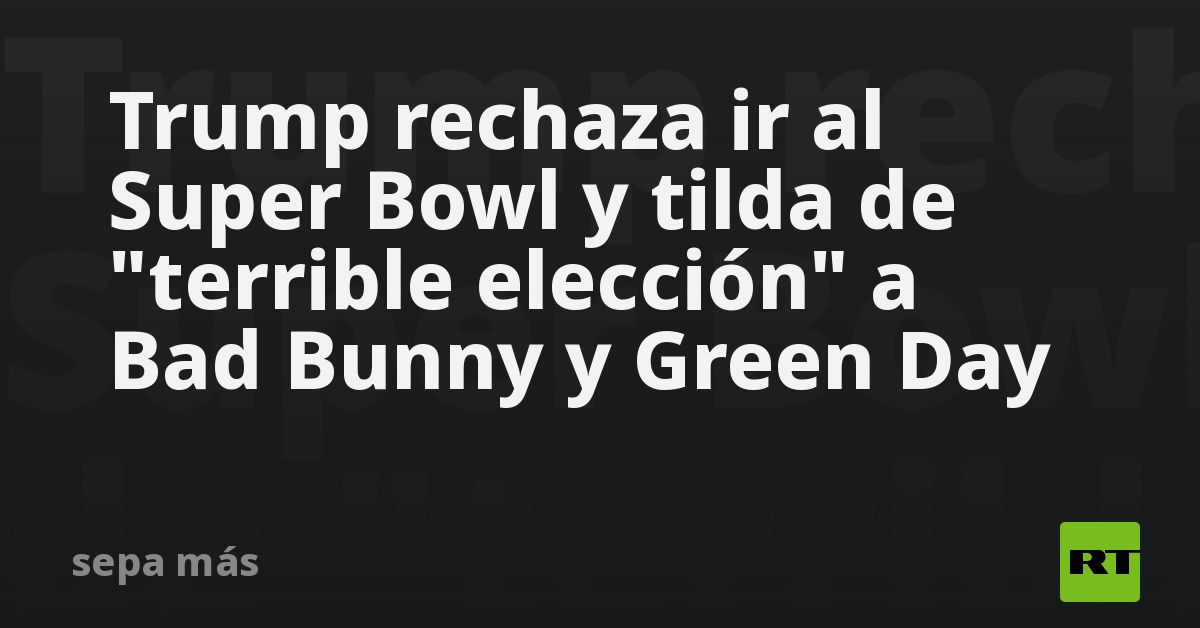 Trump rechaza ir al Super Bowl y tilda de "terrible elección" a Bad ...