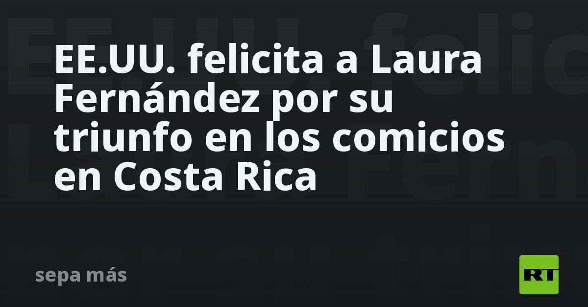 EE.UU. felicita a Laura Fernández por su triunfo en los comicios en ...