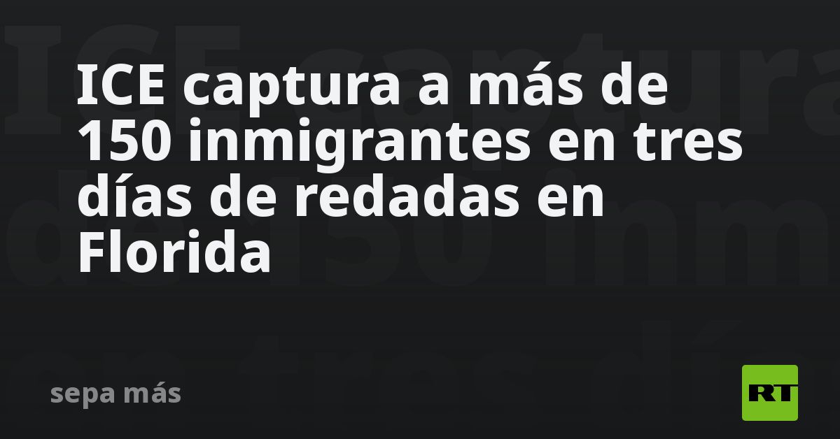 ICE captura a más de 150 inmigrantes en tres días de redadas en Florida ...