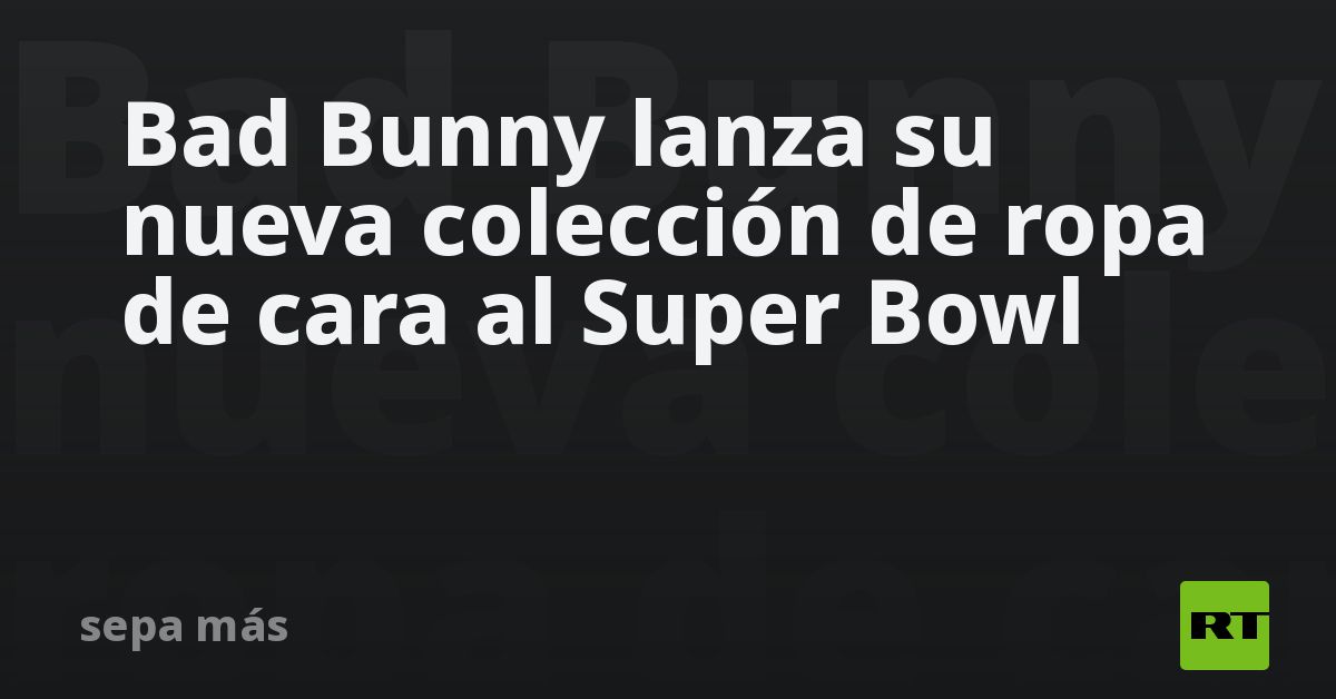 Bad Bunny lanza su nueva colección de ropa de cara al Super Bowl - RT