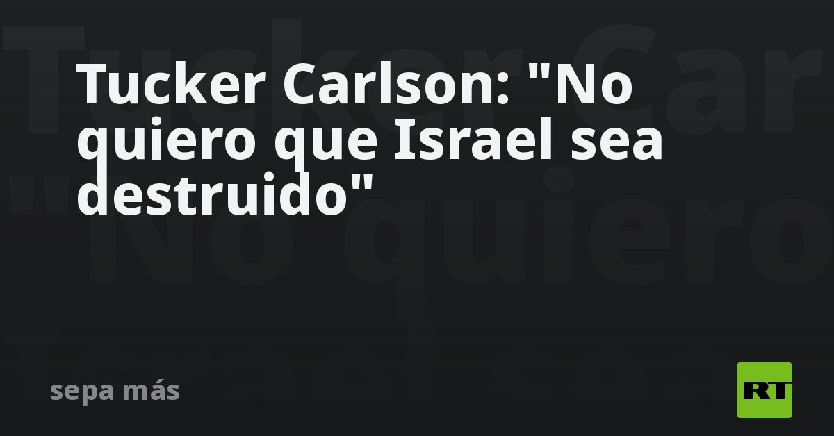 Tucker Carlson: "No quiero que Israel sea destruido" - RT