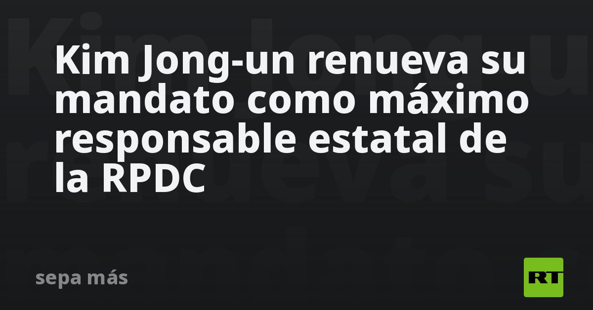 Kim Jong-un renueva su mandato como máximo responsable estatal de la ...