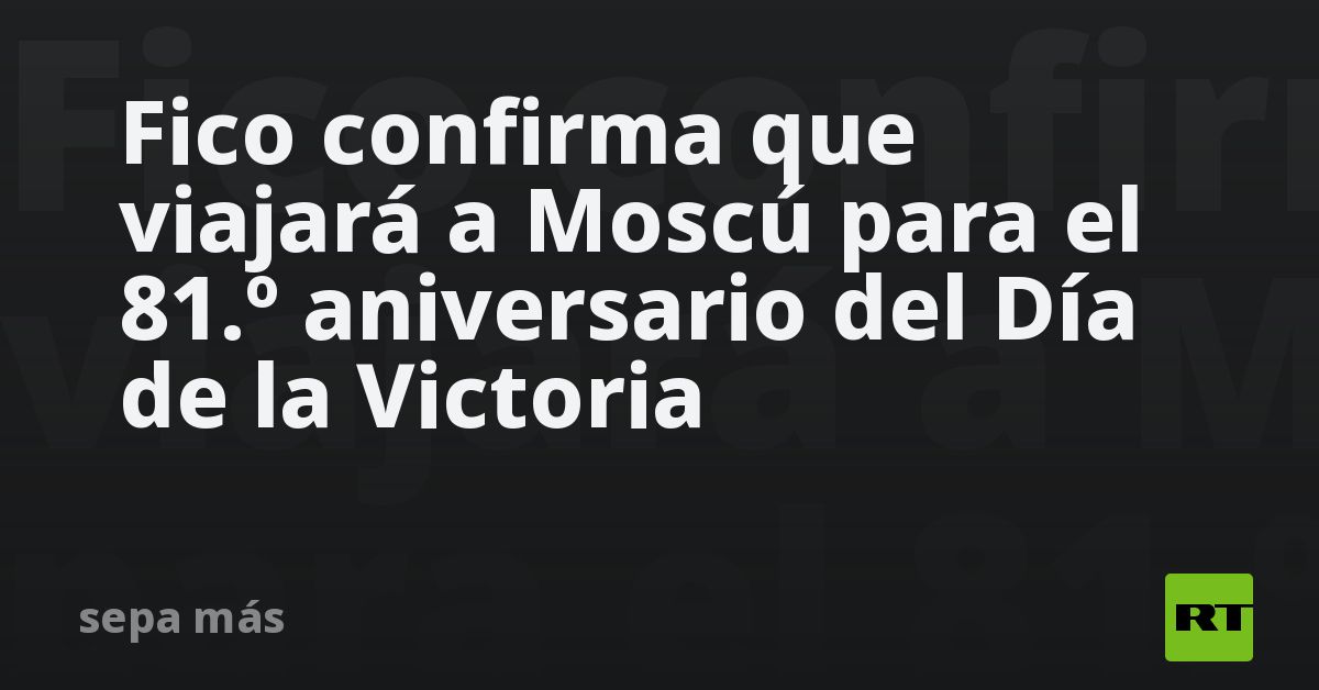 Fico confirma que viajará a Moscú para el 81.º aniversario del Día de ...